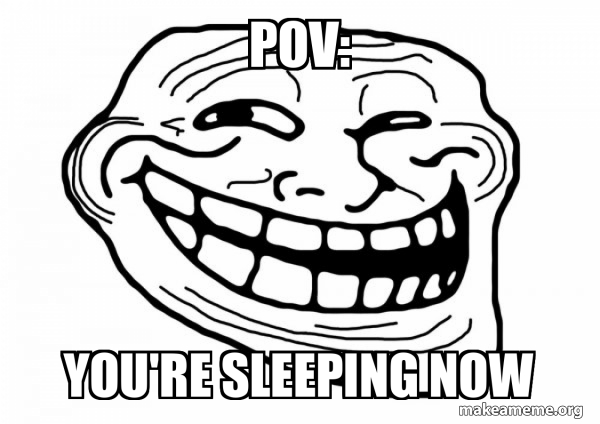Pov: You're sleeping now - Trollface Meme Generator