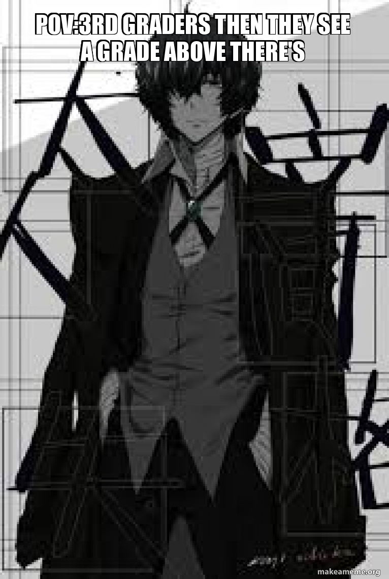 Pov:3rd graders then they see a grade above there's Meme Generator