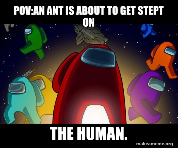 POV:an ant is about to get stept on The human. - Among Us Meme Generator