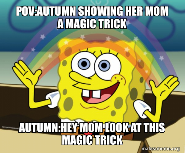 Pov:autumn showing her mom a magic trick autumn:hey mom look at this ...