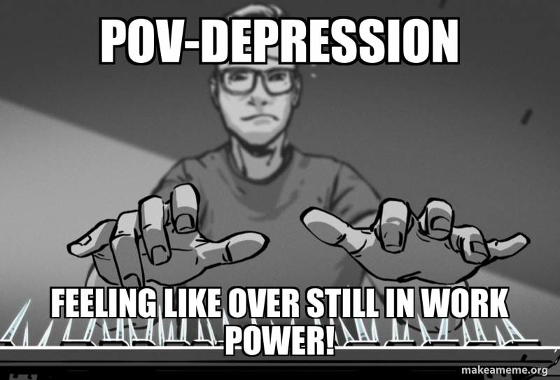 POV-Depression Feeling like over Still in work power! Meme Generator