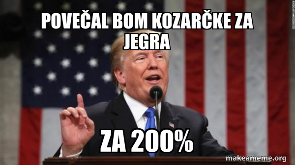 POVEČAL BOM KOZARČKE ZA JEGRA ZA 200% - Donald Trump Meme Generator