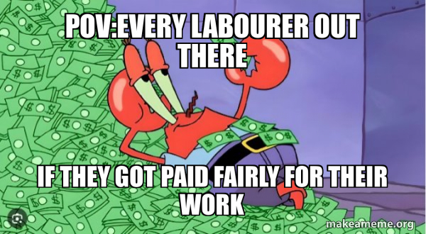 pov:every labourer out there if they got paid fairly for their work ...