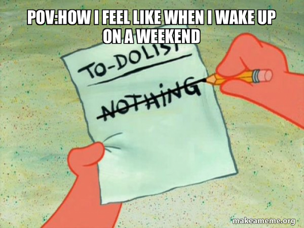 POV:how I feel like when I wake up on a weekend - TO-DO List Meme Generator