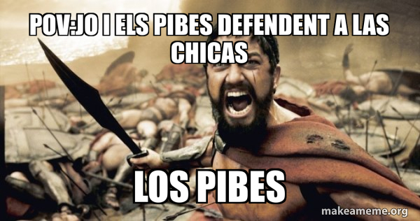 POV:jo i els pibes defendent a las chicas los pibes - The 300 Meme ...