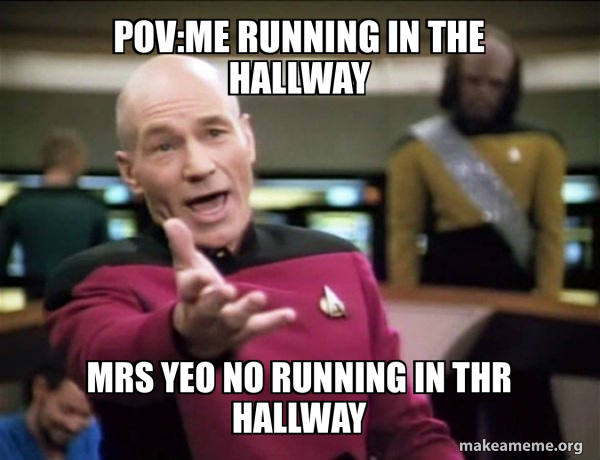 pov:me running in the hallway Mrs Yeo NO RUNNING IN THR HALLWAY ...