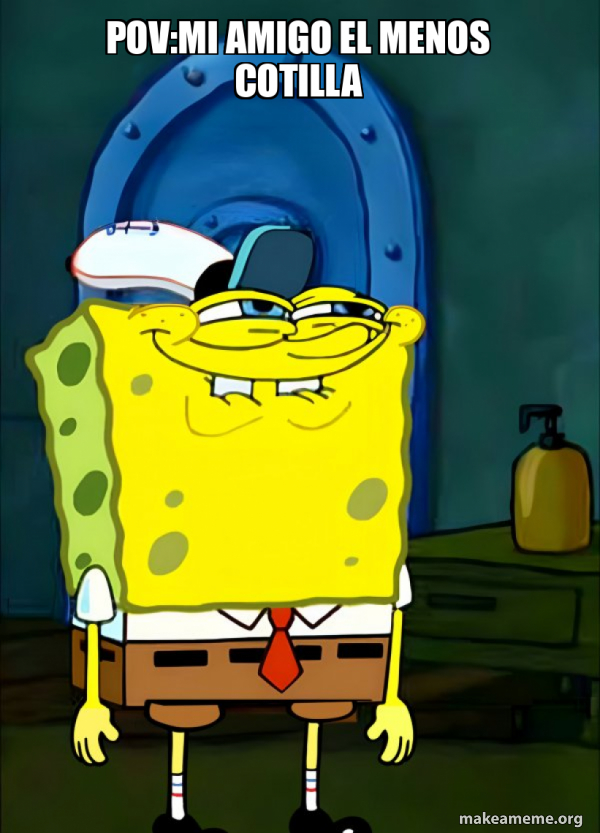 Pov:mi amigo el menos cotilla - SpongeBob Grin Meme Generator
