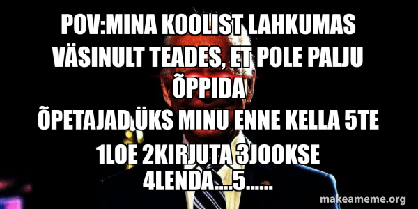 Pov:mina koolist lahkumas väsinult teades, et pole palju õppida ...