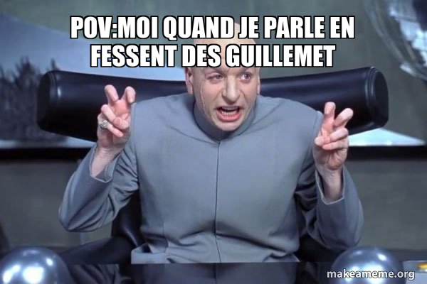 pov:moi quand je parle en fessent des guillemet - Dr Evil Austin Powers ...