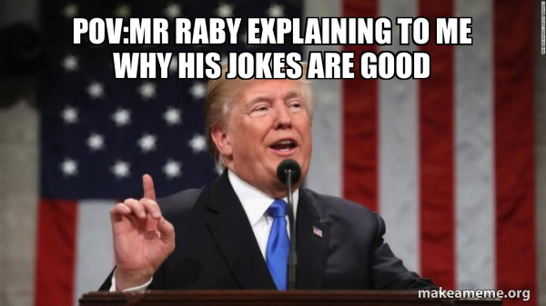 pov:mr raby explaining to me why his jokes are good - Donald Trump Meme ...