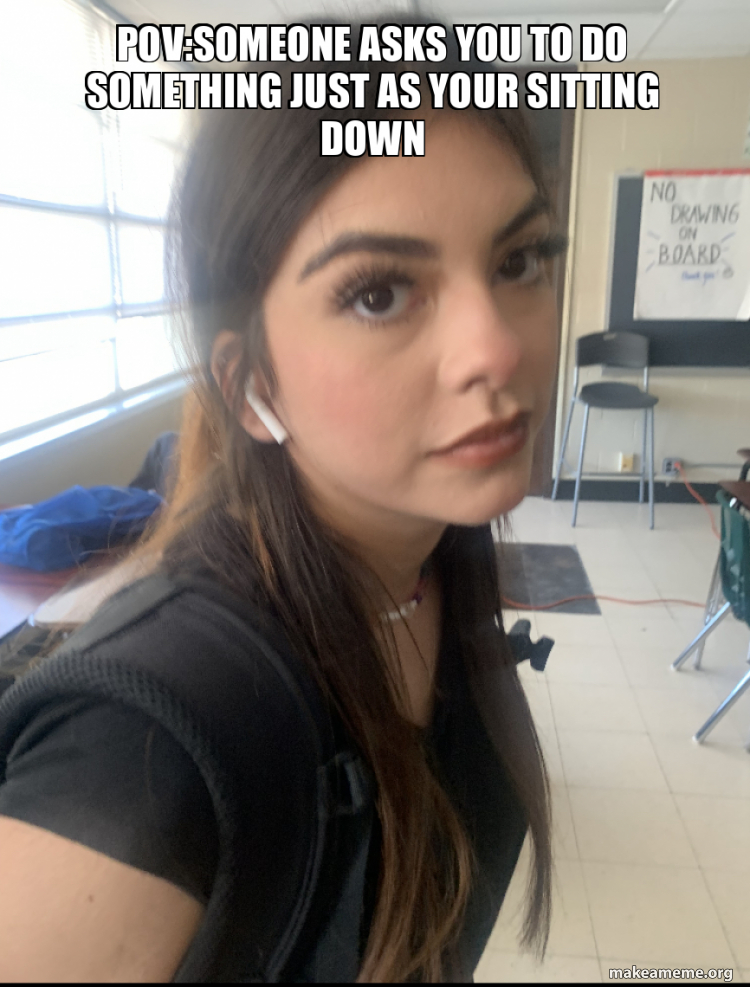 Pov:someone asks you to do something just as your sitting down Meme Generator