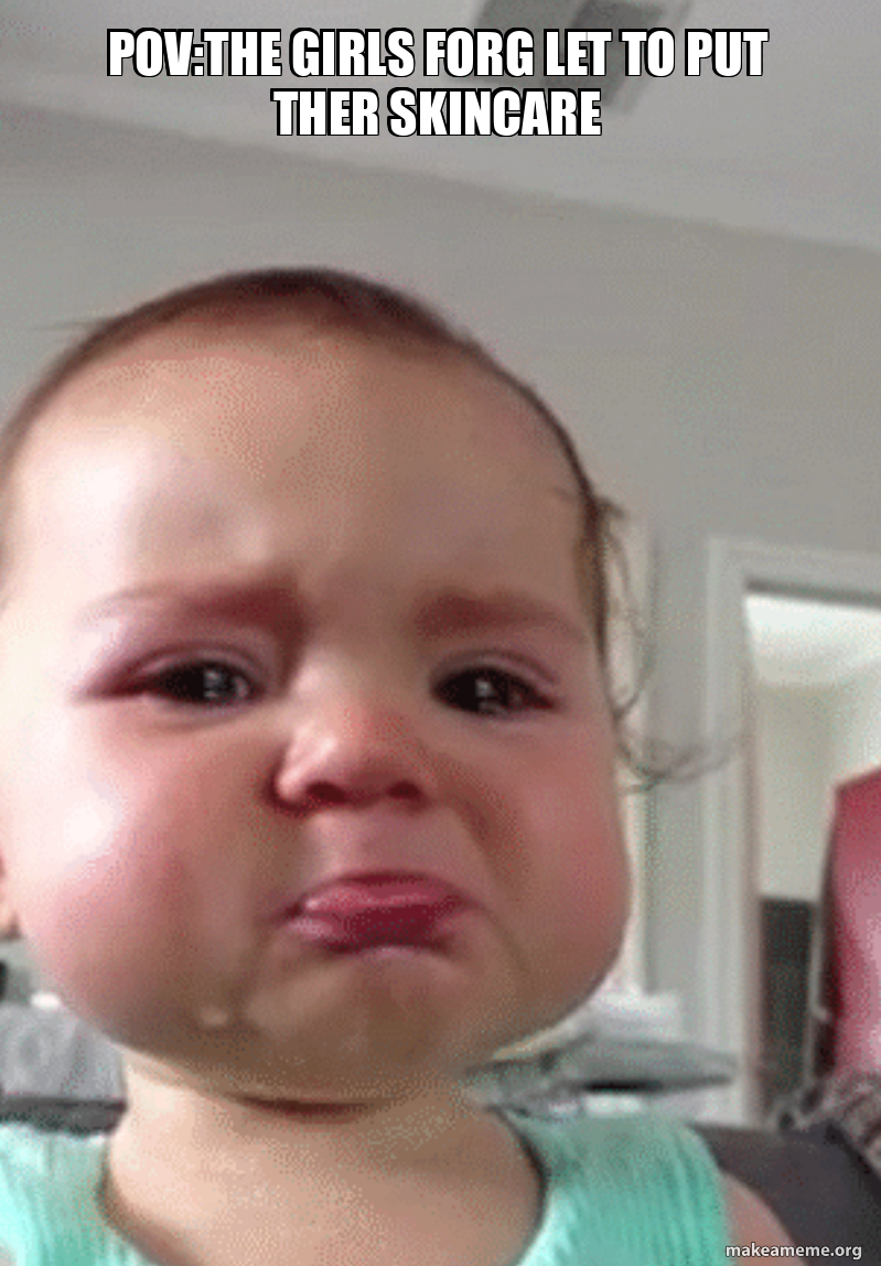 Pov:The girls forg let to put ther skincare Meme Generator