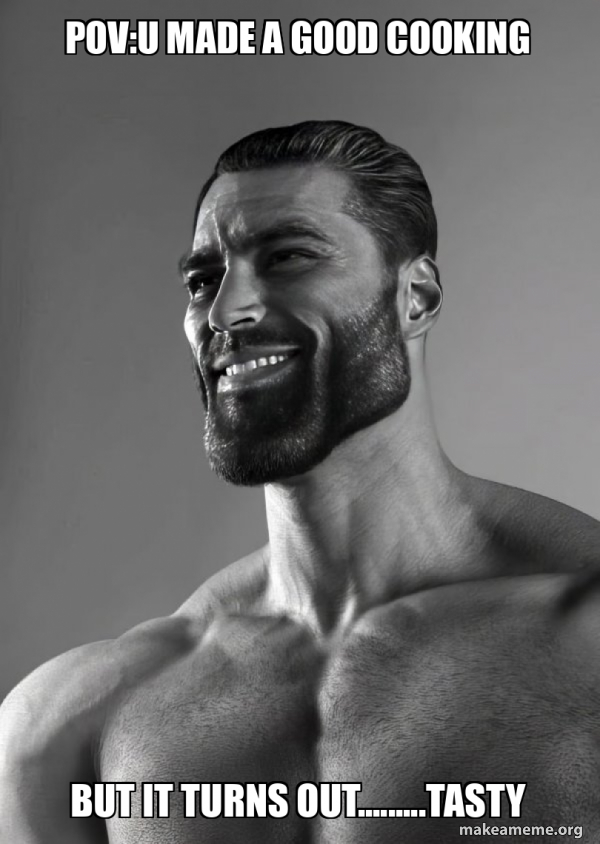 POV:u made a good cooking but it turns out.........TASTY - Gigachad ...