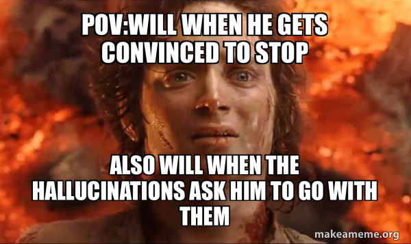 POV:Will when he gets convinced to stop Also Will when the ...