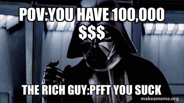 POV:You Have 100,000 $$$ The Rich Guy:PFFT You Suck - Darth Vader ...