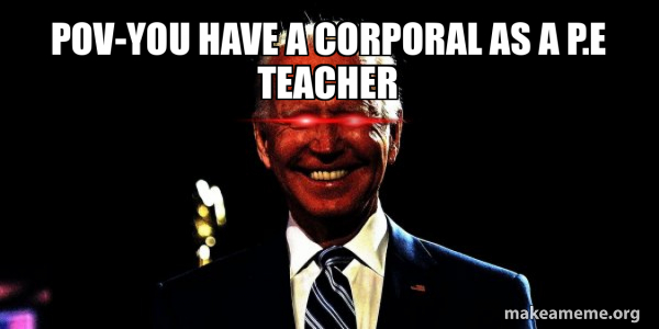 Pov-you have a corporal as a P.E teacher - Dark Brandon Meme Generator