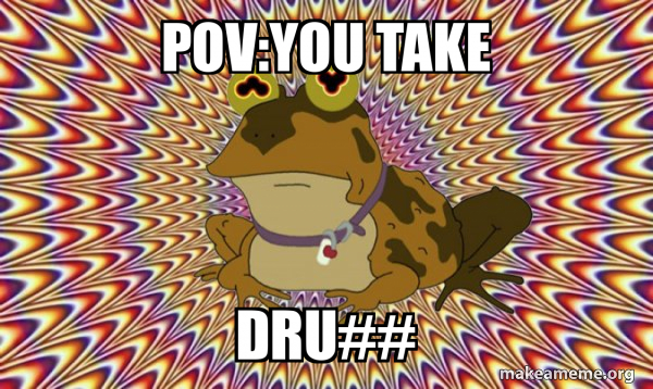 POV:you take Dru## - Hypnotoad Meme Generator