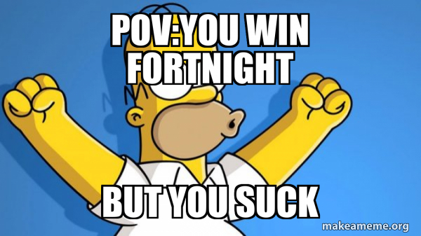 POV:YOU WIN FORTNIGHT BUT YOU SUCK - Happy Homer Meme Generator