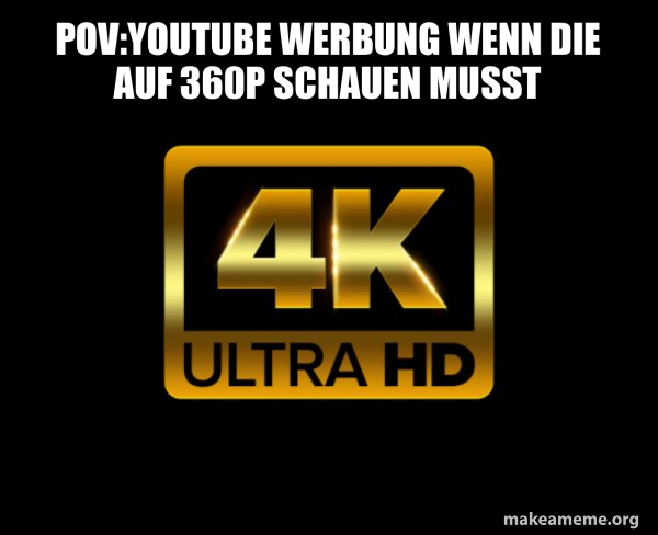 POV:YouTube Werbung wenn die auf 360p schauen musst - Caught in 4k Meme ...