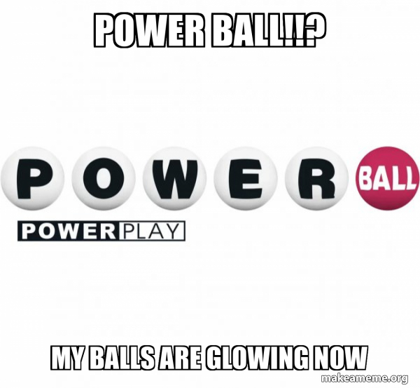 POWER BALL!!? MY BALLS ARE GLOWING NOW - Powerball Meme Generator