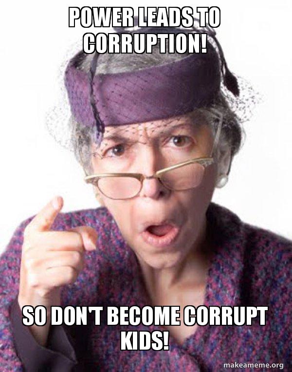 POWER LEADS TO CORRUPTION! SO DON'T BECOME CORRUPT KIDS! - Disapproving ...