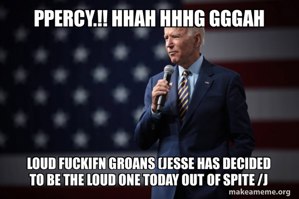 ppercy.!! hhah hhhg gggah Loud fuckifn groans (jesse has decided to be ...