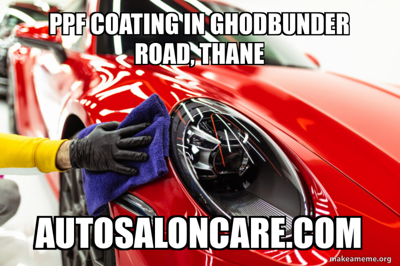 PPF coating in Ghodbunder Road, Thane autosaloncare.com Meme Generator