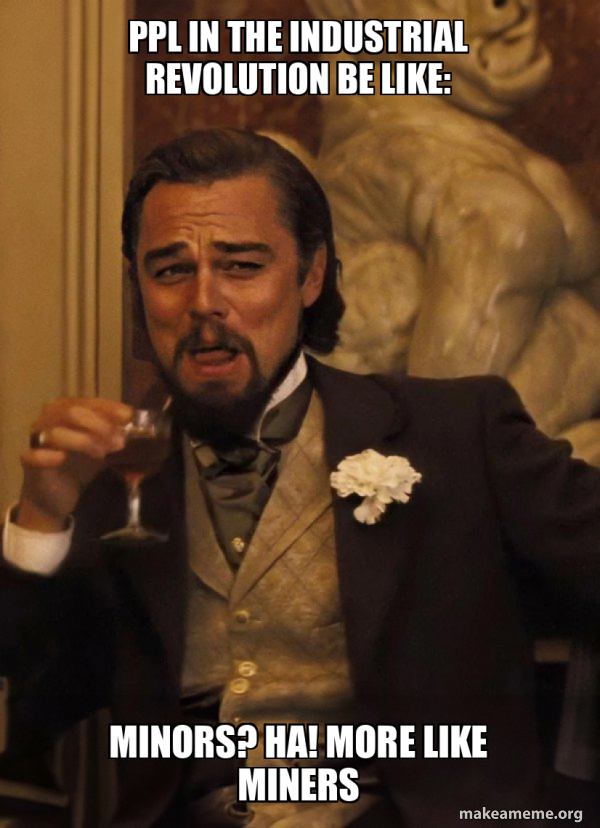 PPL IN THE INDUSTRIAL REVOLUTION BE LIKE: MINORS? HA! MORE LIKE MINERS ...