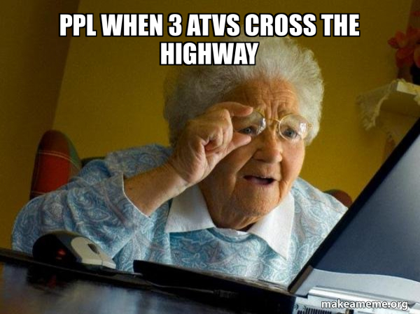 PPL when 3 Atvs cross the highway - Internet Grandma Meme Generator