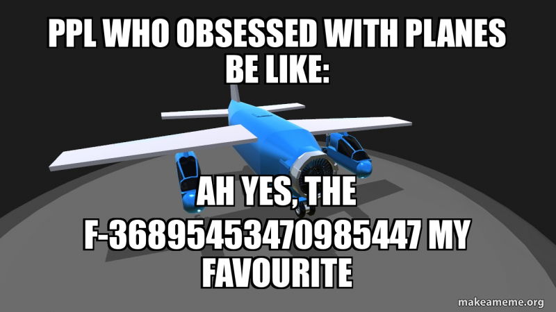 Ppl who obsessed with planes be like: Ah yes, the f-36895453470985447 ...