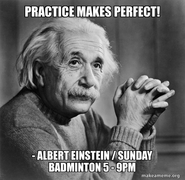 Practice Makes Perfect! - Albert Einstein / Sunday Badminton 5 - 9pm ...