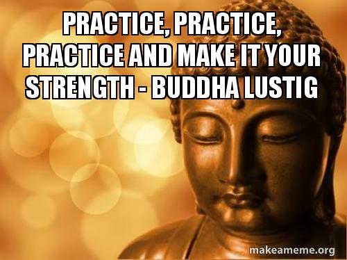 Practice, practice, practice And make it your strength - Buddha Lustig ...