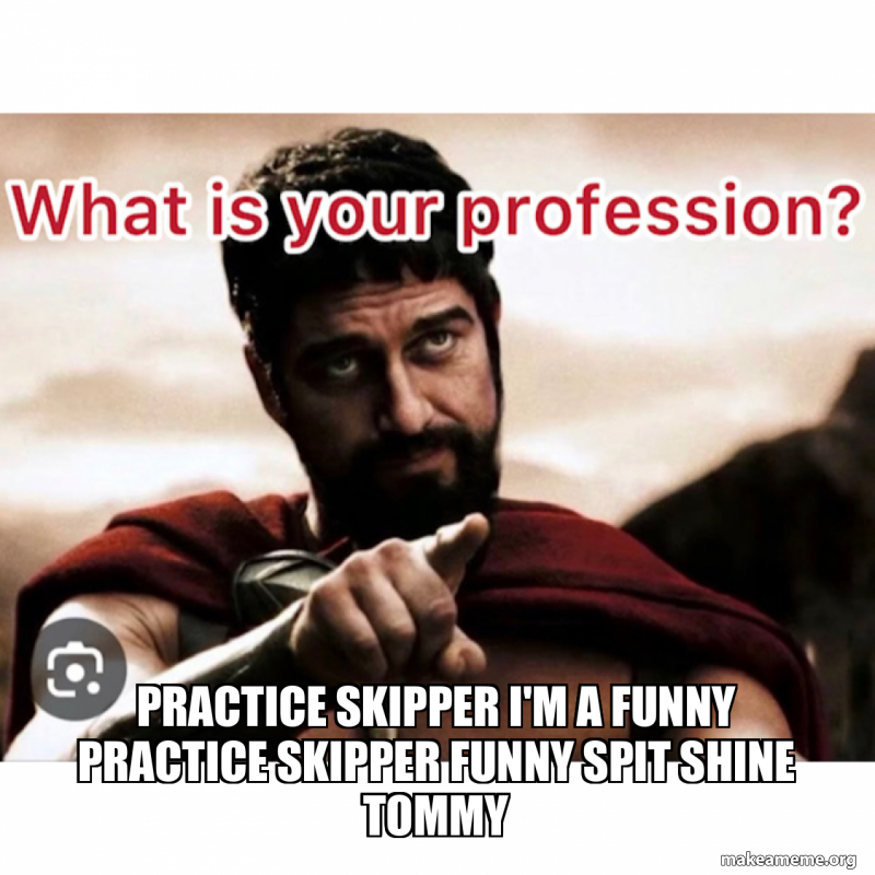 Practice Skipper I'm a funny practice skipper funny spit shine Tommy ...