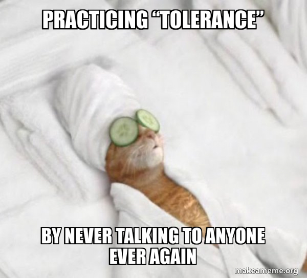 PRACTICING “TOLERANCE” BY NEVER TALKING TO ANYONE EVER AGAIN - Pampered ...