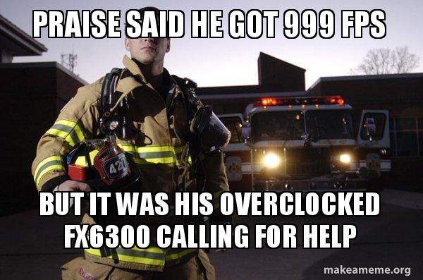 praise said he got 999 fps but it was his overclocked fx6300 calling ...