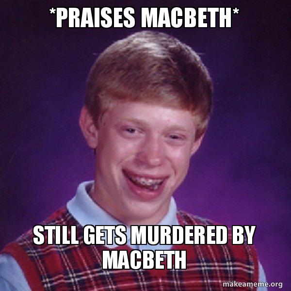 *praises Macbeth* still gets murdered by Macbeth - Bad Luck Brian Meme ...
