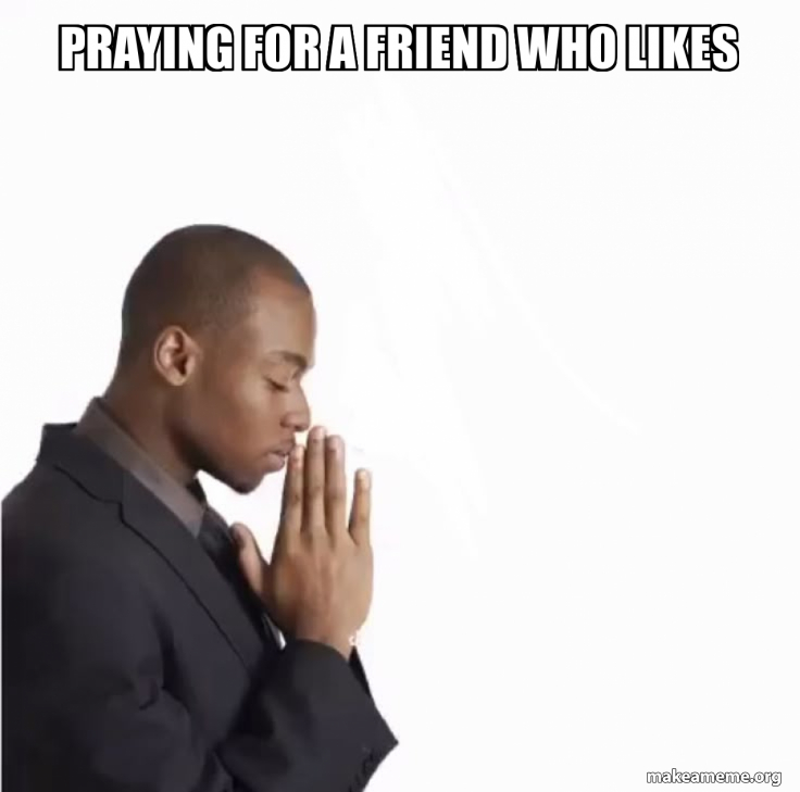 Praying for a friend who likes Meme Generator