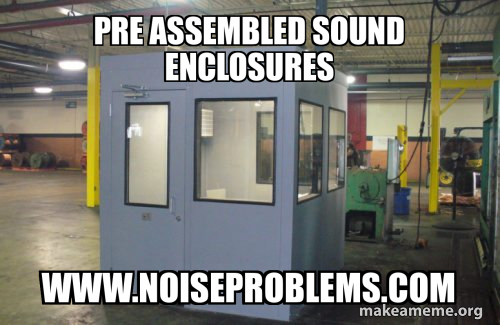 Pre Assembled Sound Enclosures www.noiseproblems.com | Make a Meme