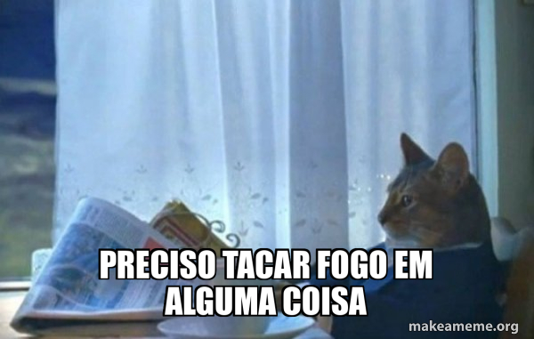 preciso tacar fogo em alguma coisa - Sophisticated Cat Meme Generator