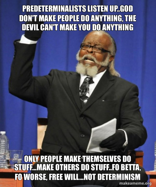 predeterminalists listen up..god don't make people do anything, the ...