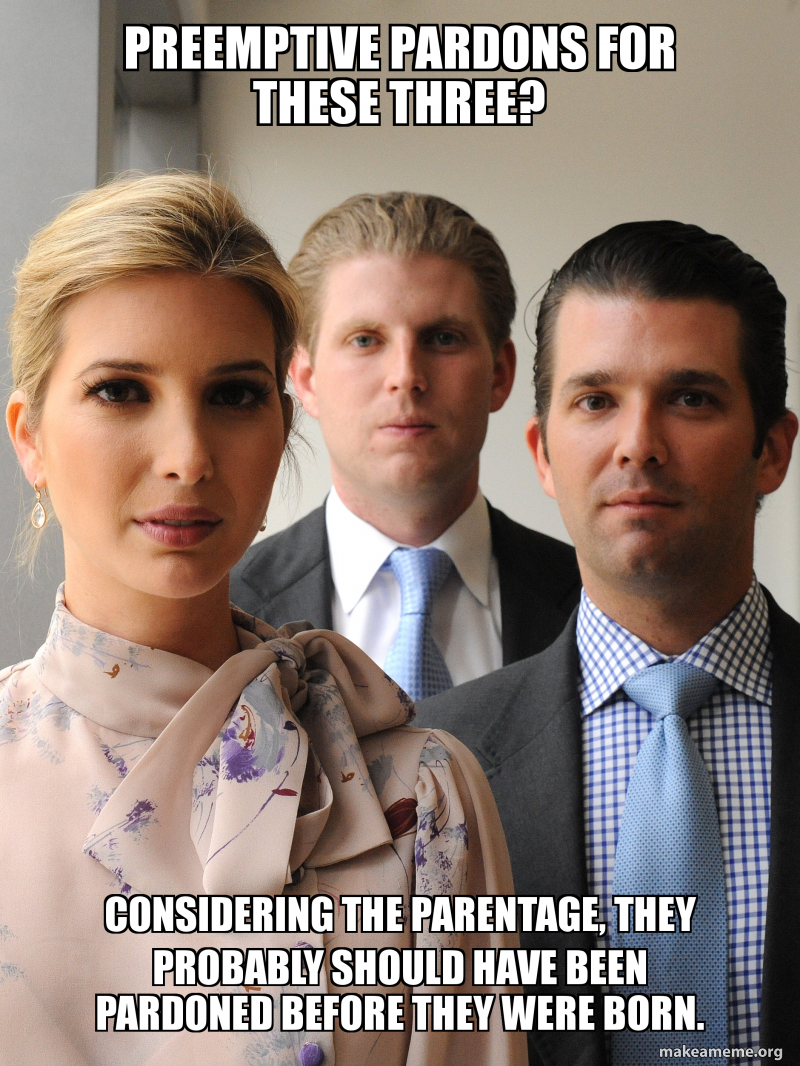 preemptive pardons for these three? considering the parentage, they ...