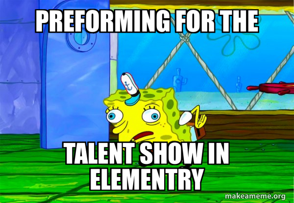 preforming for the talent show in elementry - Mocking SpongeBob Meme ...