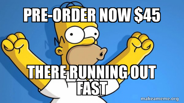 Pre-order now $45 There running out fast - Happy Homer Meme Generator
