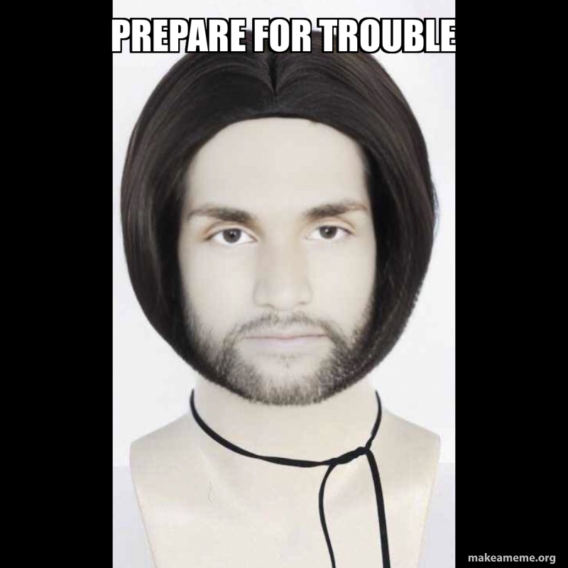 Prepare For Trouble Meme Generator