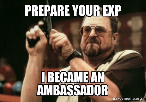 Prepare your exp I became an Ambassador - Am I the only one Meme Generator