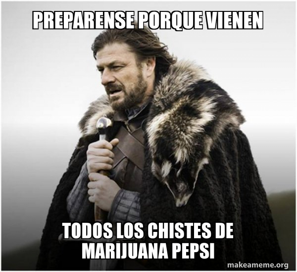 PREPARENSE PORQUE VIENEN TODOS LOS CHISTES DE MARIJUANA PEPSI - Brace ...