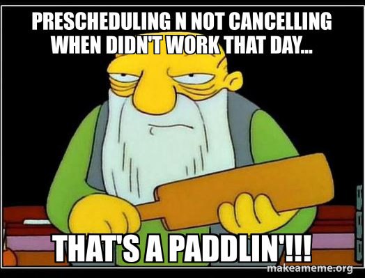 Prescheduling n not cancelling when didn't work that day... that's a ...