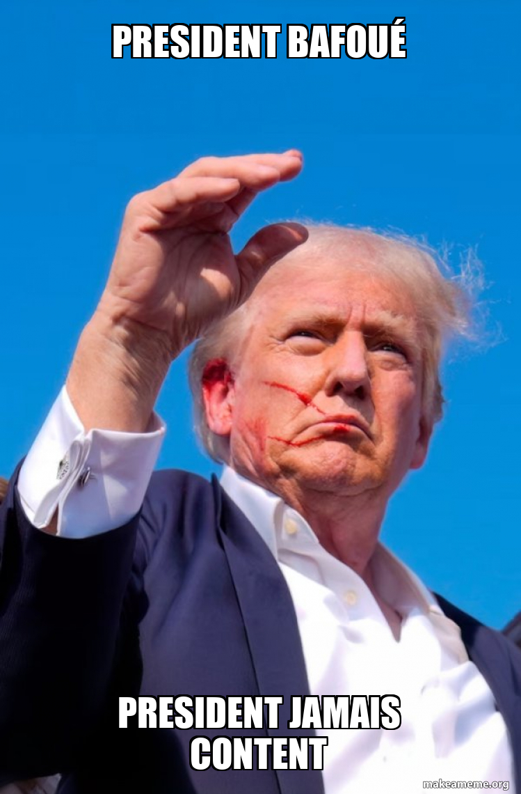 president bafoué president jamais content - Trump Shot Meme Generator