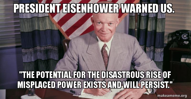 President Eisenhower Warned Us. "The potential for the disastrous rise ...