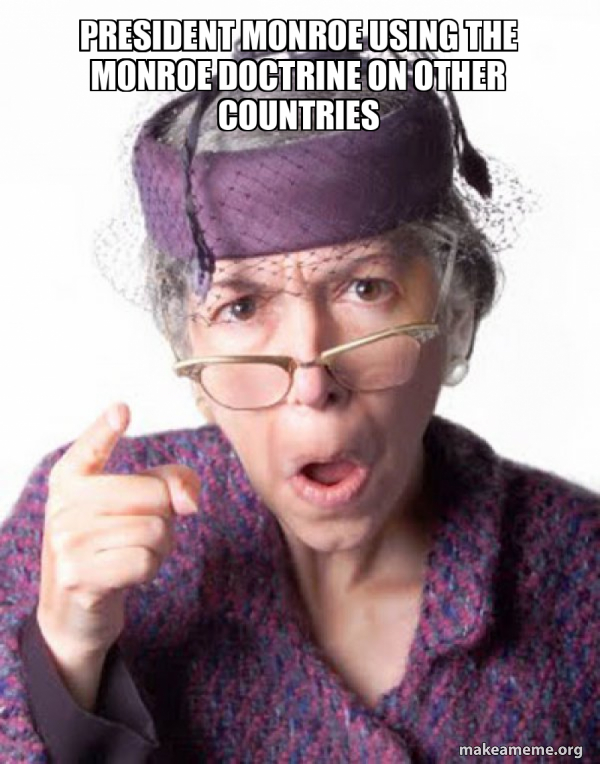 President Monroe using the Monroe doctrine on other countries ...